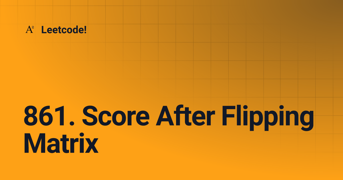 861. Score After Flipping Matrix | Leetcode! 861. Score After Flipping Matrix | Leetcode!